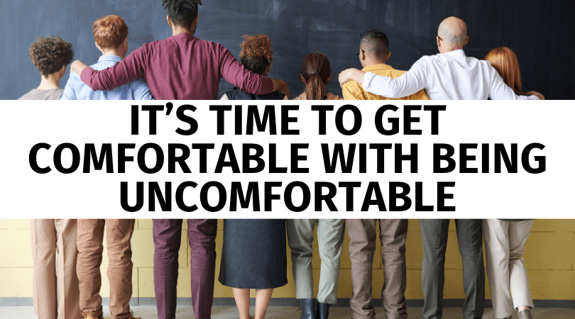 It’s Time to Get Comfortable with Being Uncomfortable