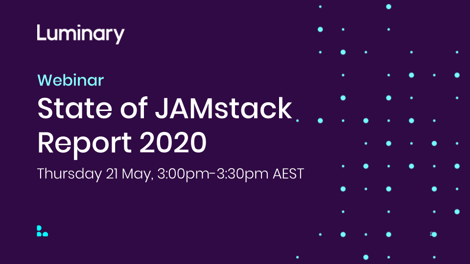 Webinar - State of JAMstack Report 2020 - Thursday 21 May at 3pm AEST — Luminary
