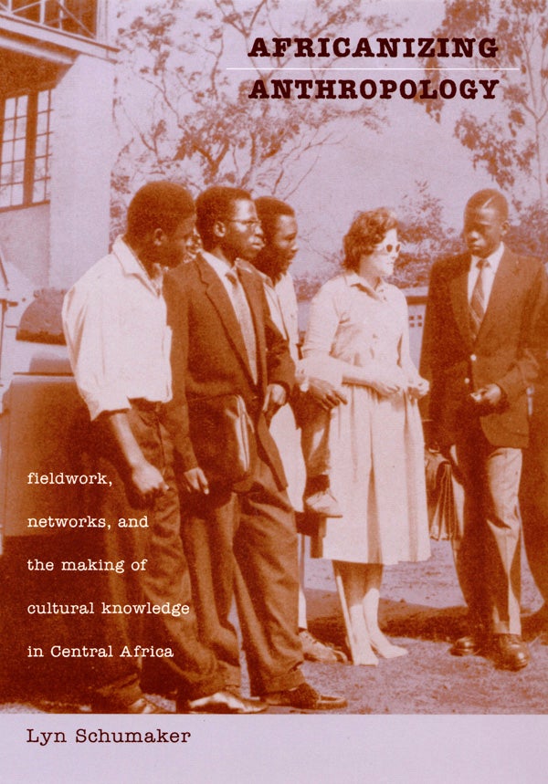 Africanizing Anthropology: Fieldwork, Networks, and the Making of ...